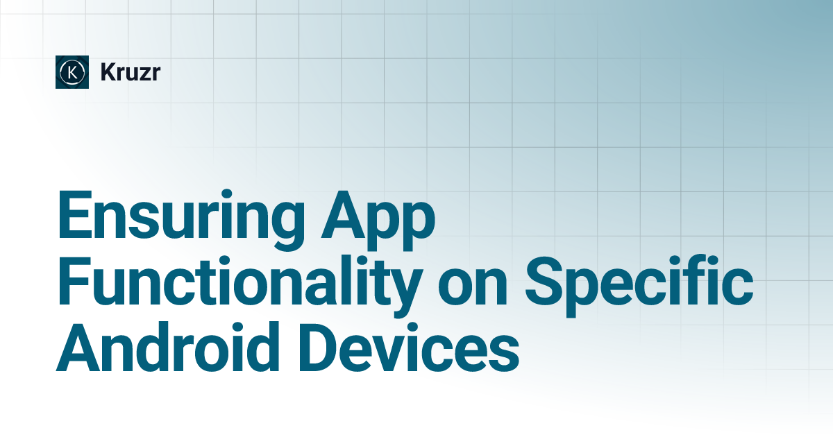Ensuring App Functionality on Specific Android Devices | Kruzr
